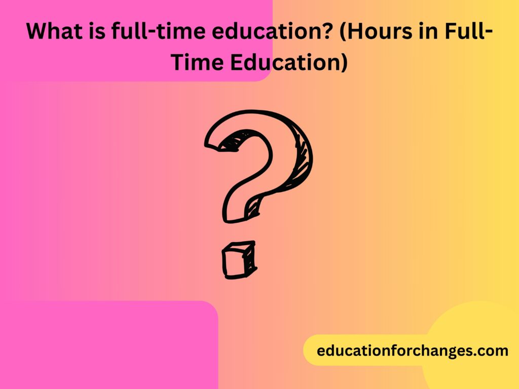 What is full-time education? (Hours in Full-Time Education) - Cherish Study