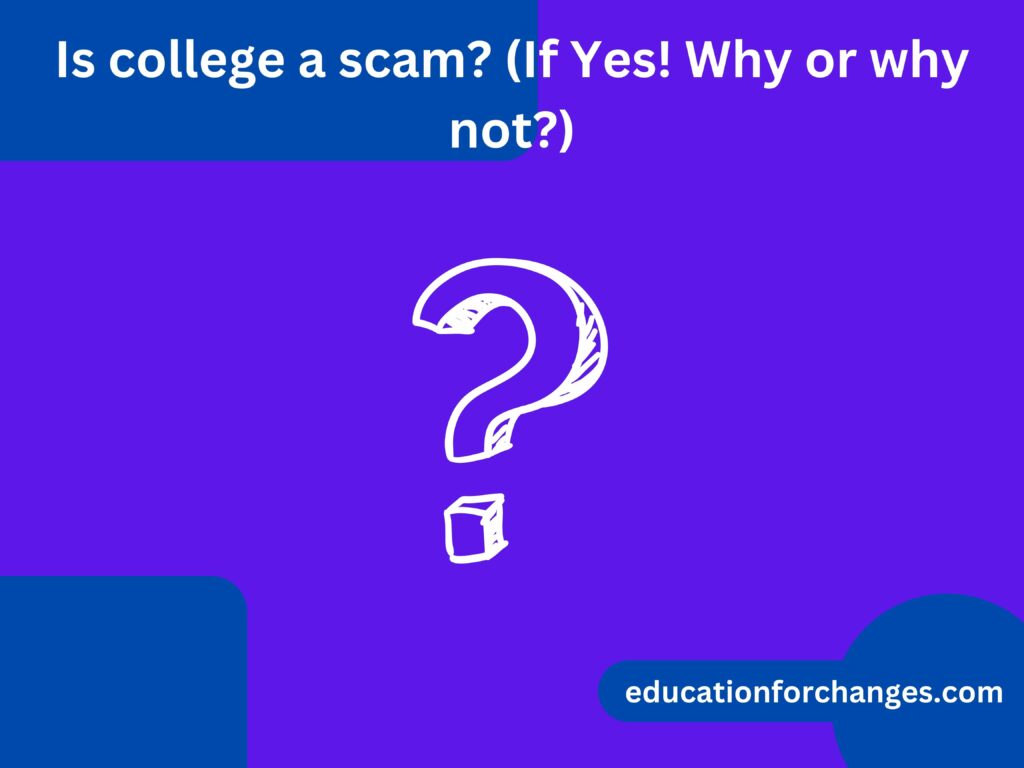 Is college a scam? (If Yes! Why or why not?)