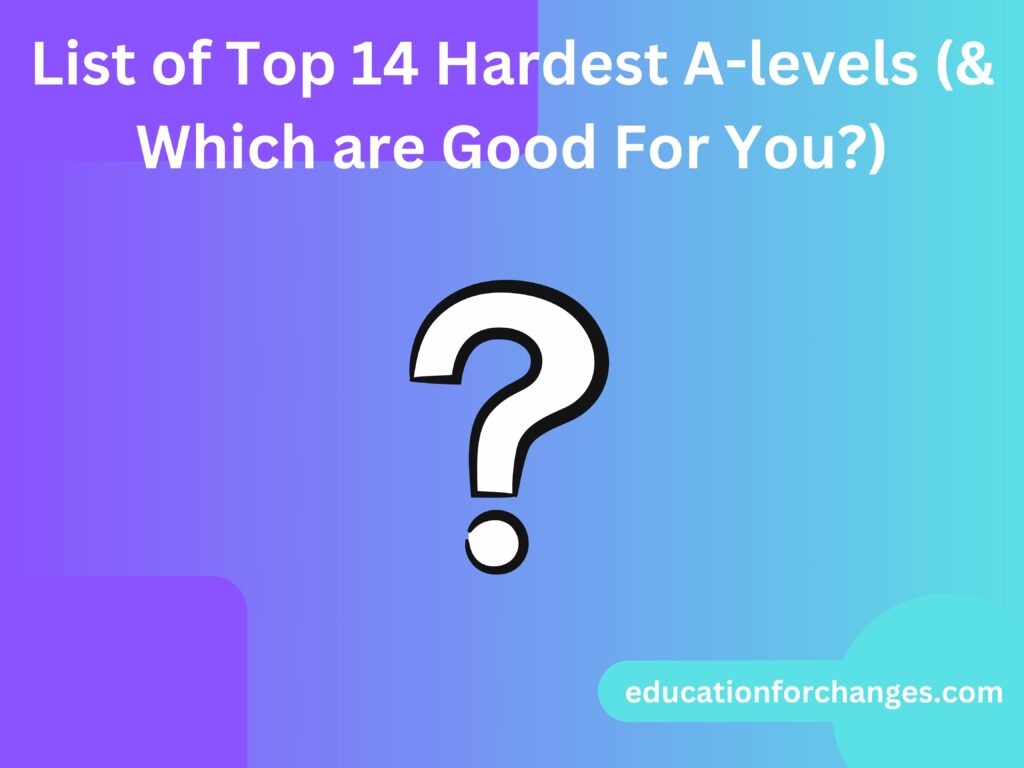List of Top 14 Hardest A-levels (& Which are Good For You?)